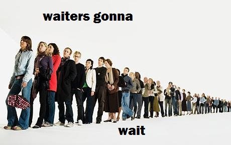 waiters gonna . . . wait